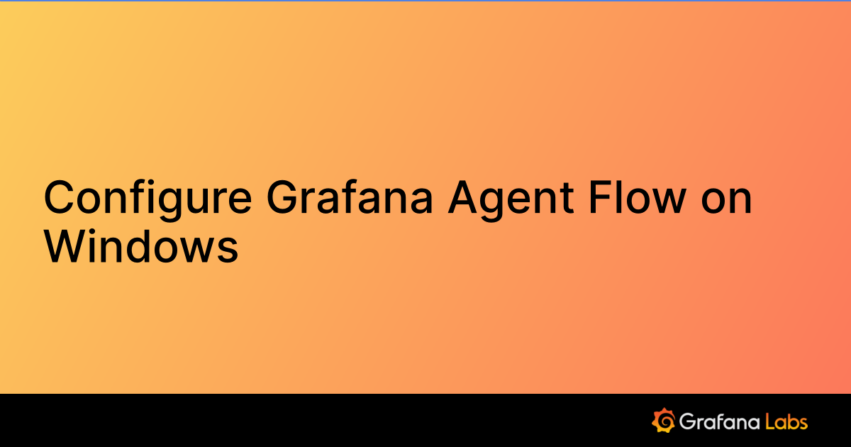 Configure Grafana Agent Flow on Windows | Grafana Agent documentation